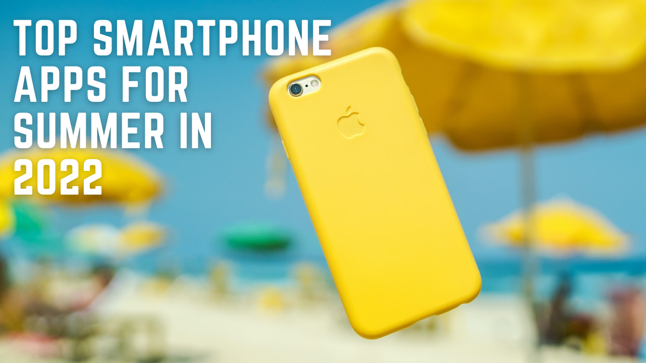 Top 5 Smartphone Apps For The Summer Break In 2022!